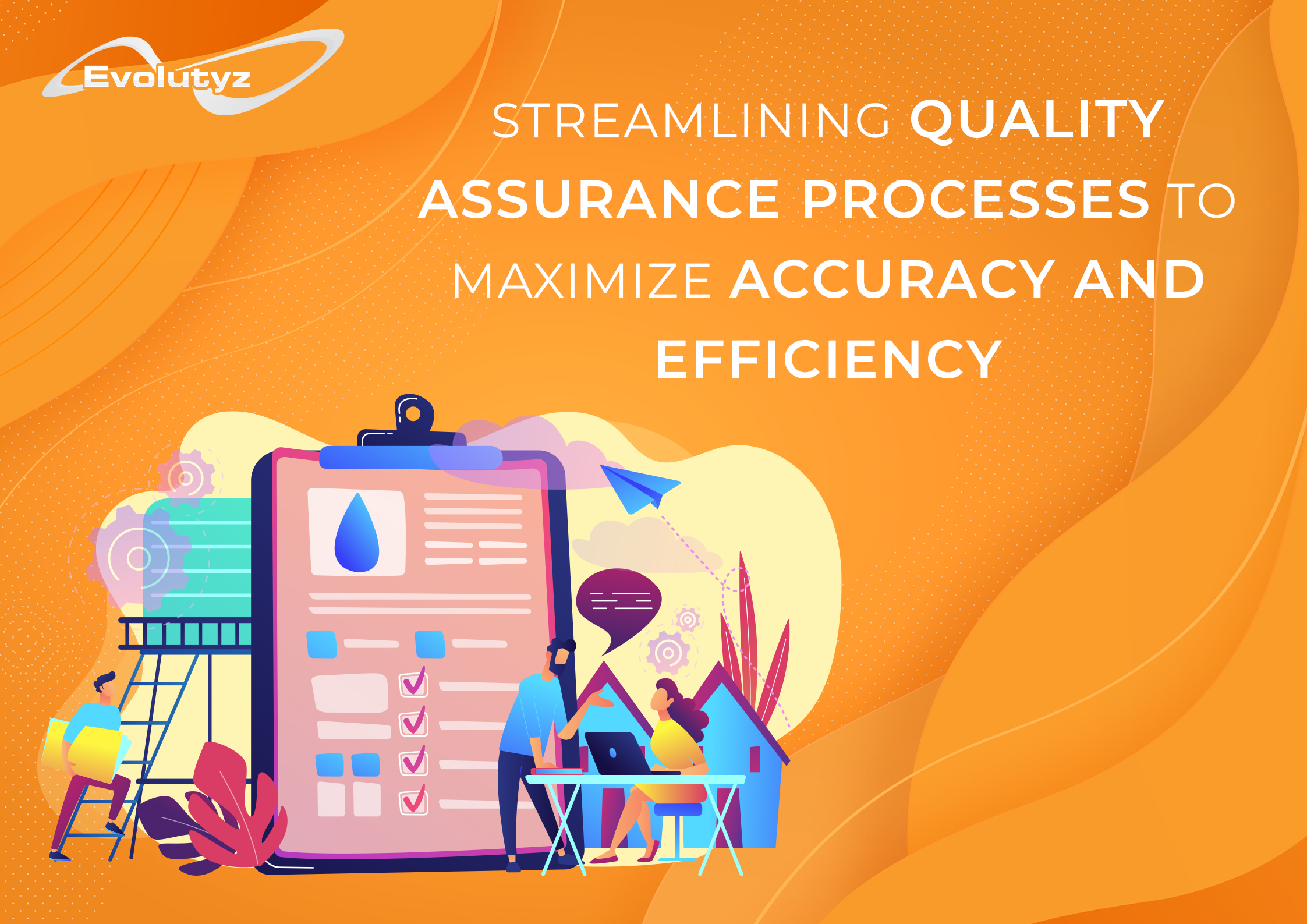Quality Assurance Processes to Maximize Accuracy and Efficiency. - Evolutyz Quality Assurance Processes to Maximize Accuracy and Efficiency. - Evolutyz