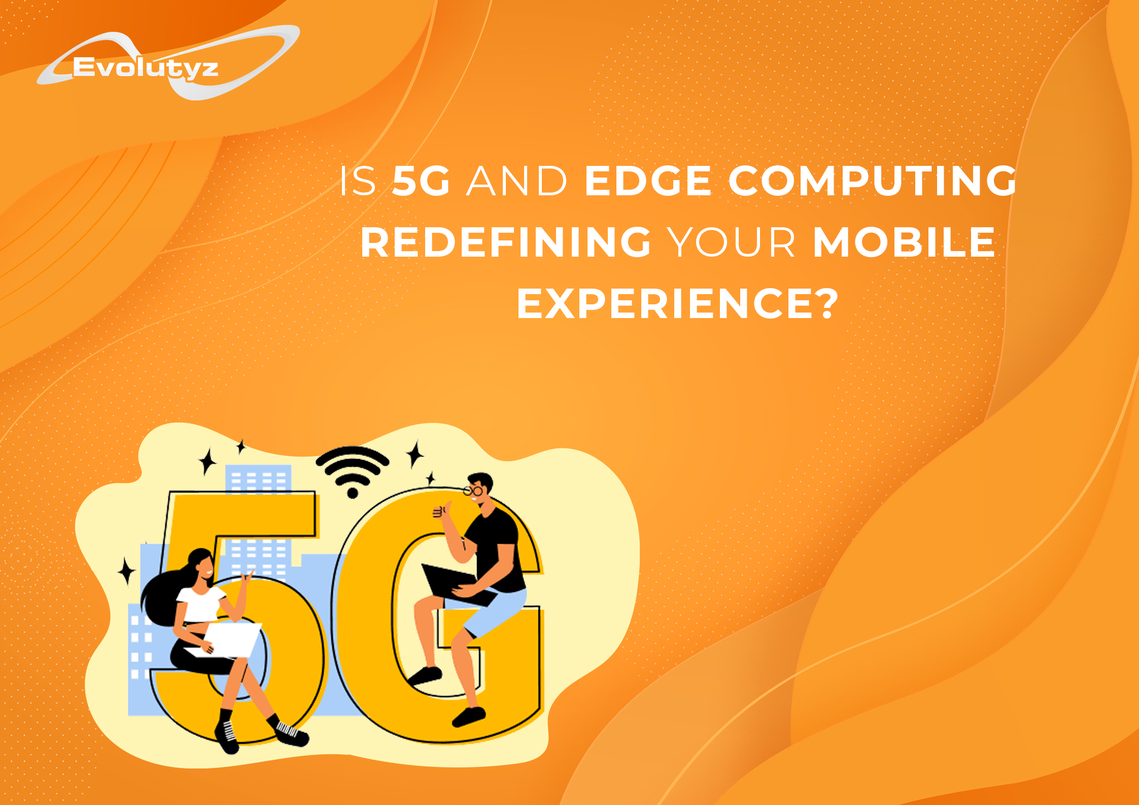 Is 5G and Edge Computing Redefining Your Mobile Experience? - Evolutyz Is 5G and Edge Computing Redefining Your Mobile Experience? - Evolutyz