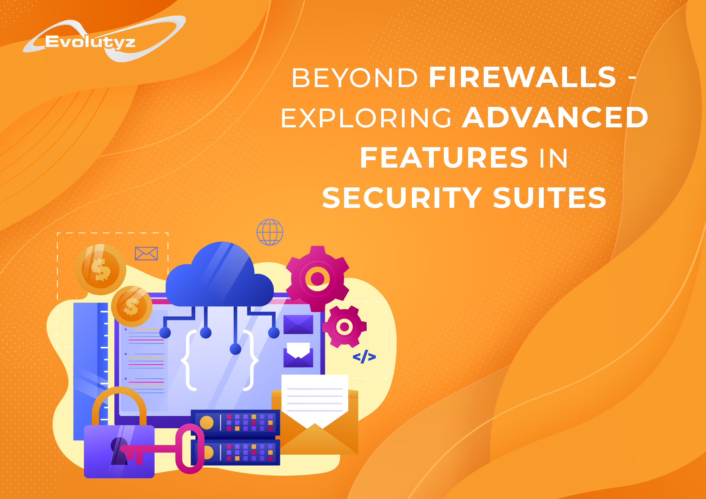 Beyond Firewalls: Exploring Advanced Features in Security Suites - Evolutyz Beyond Firewalls: Exploring Advanced Features in Security Suites - Evolutyz